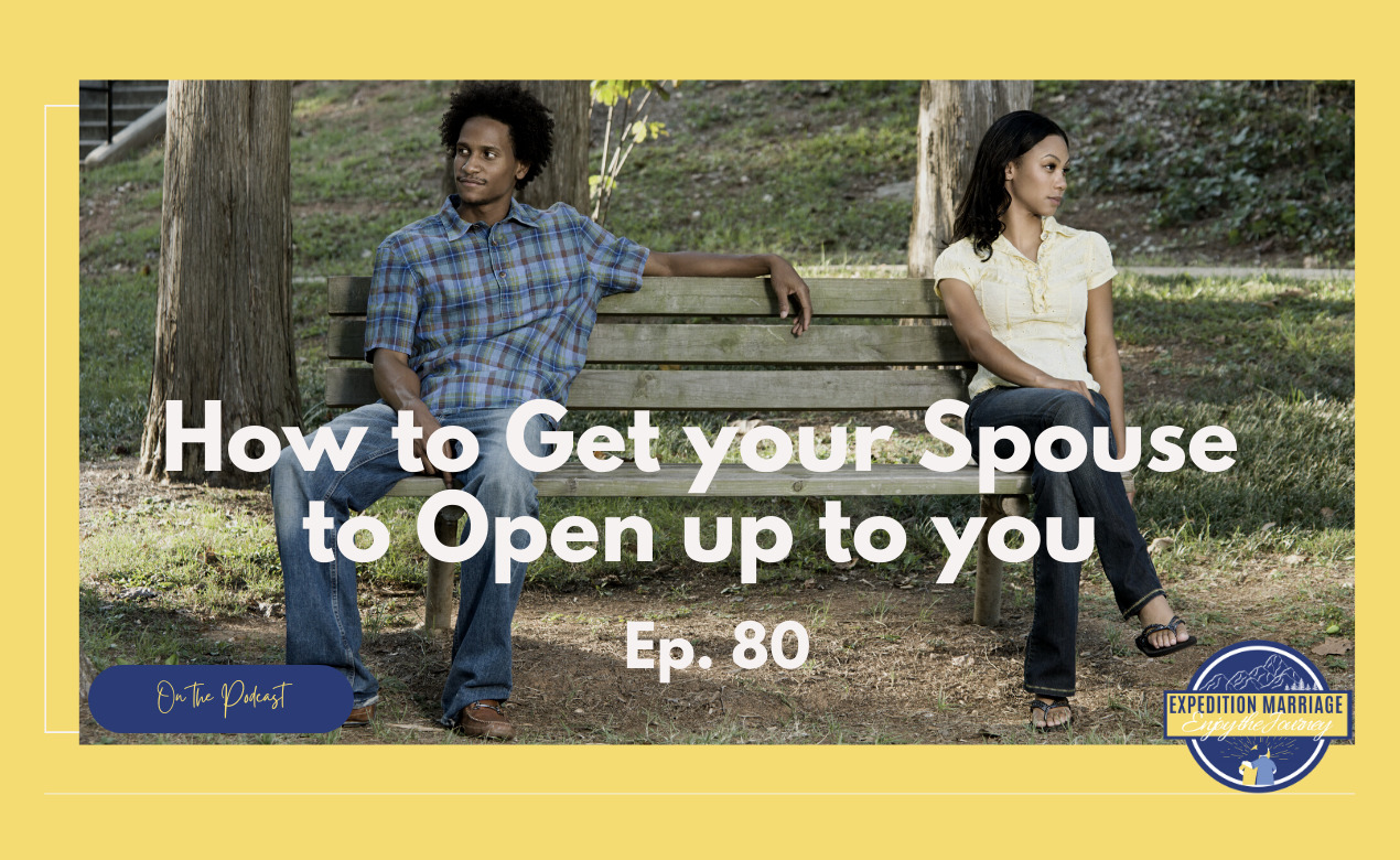 Ep. 80: How to Get Your Spouse to Open Up to You - Expedition Marriage