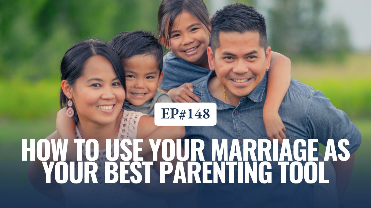 Ep. 148: How to Use Your Marriage as Your Best Parenting Tool ...
